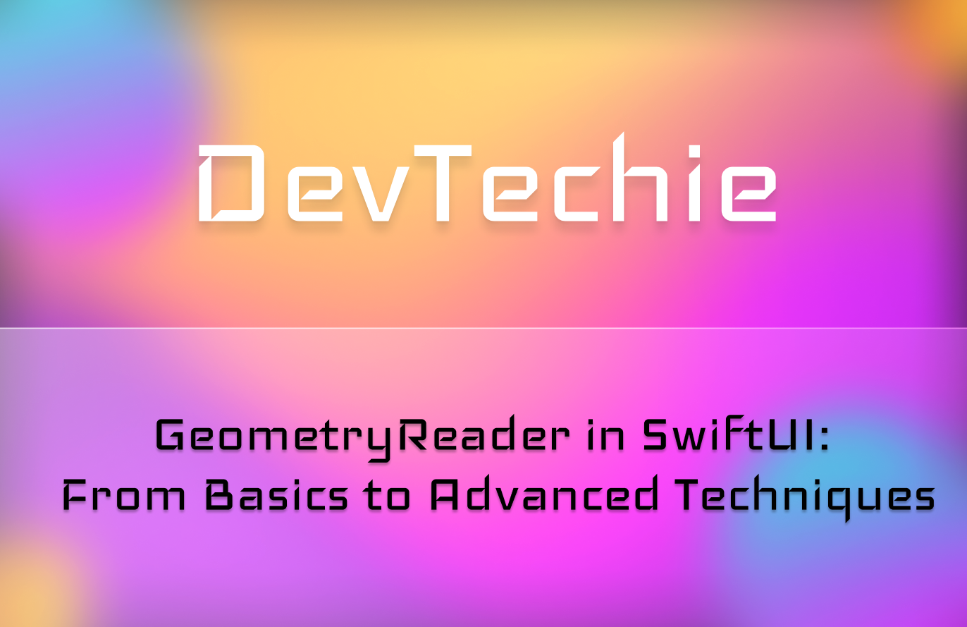 GeometryReader in SwiftUI: From Basics to Advanced Techniques